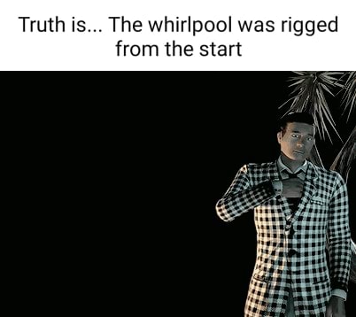 Truth is... The whirlpool was rigged from the start - iFunny