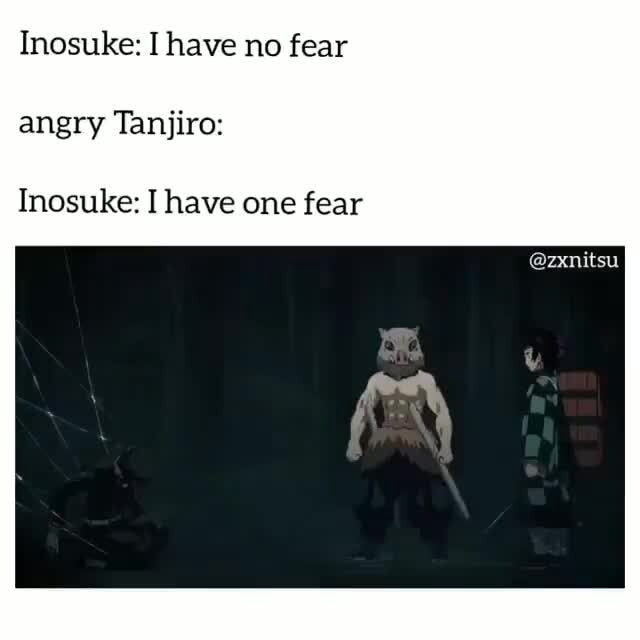 Inosuke: I have no fear angry Tanjiro: Inosuke: I have one fear - iFunny