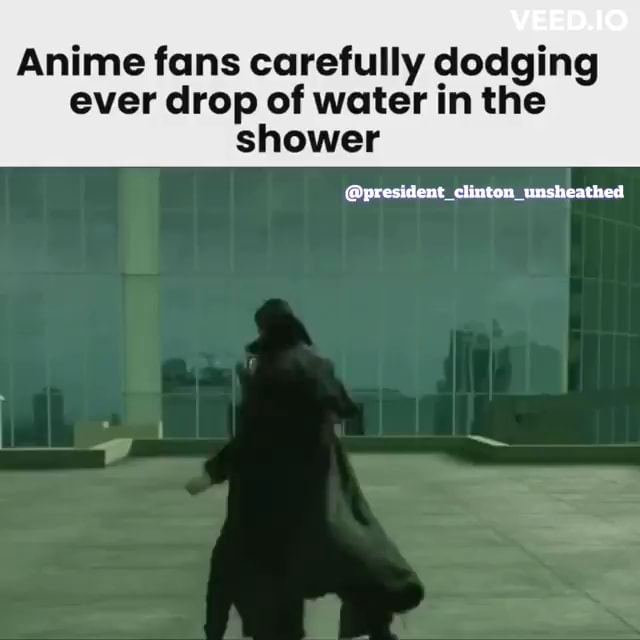 Anime fans carefully dodging ever drop of water in the shower ...