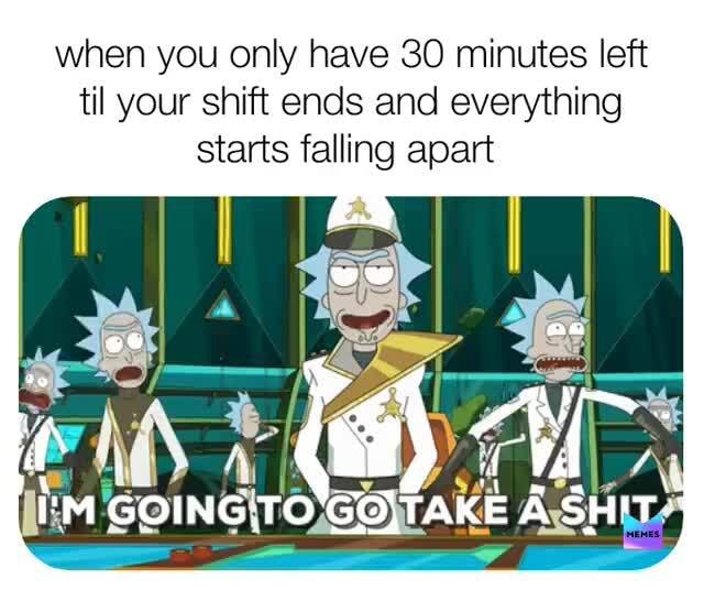 When you only have 30 minutes left til your shift ends and everything ...