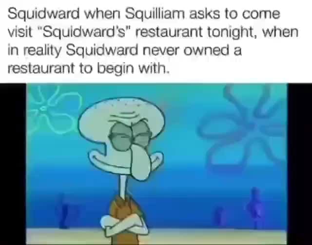 Squidward when Squilliam asks to come visit "Squidward's" restaurant ...