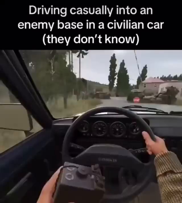 Driving casually into an enemy base in a civilian car (they don't know ...