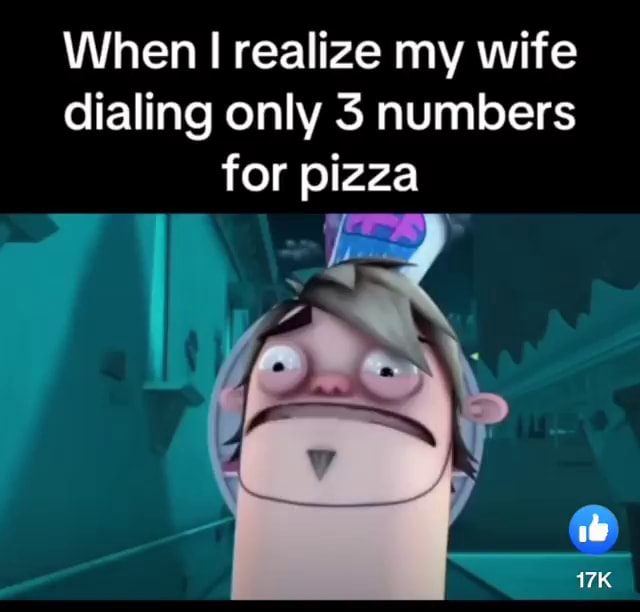 When I realize my wife dialing only 5 numbers for pizza WK - iFunny