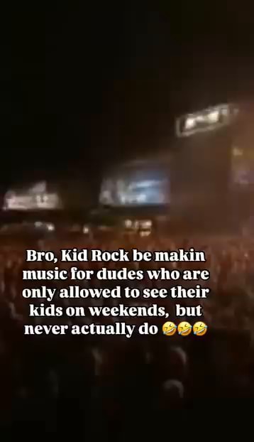 Bro, Kid Rock be makin music for dudes who are only allowed to see ...