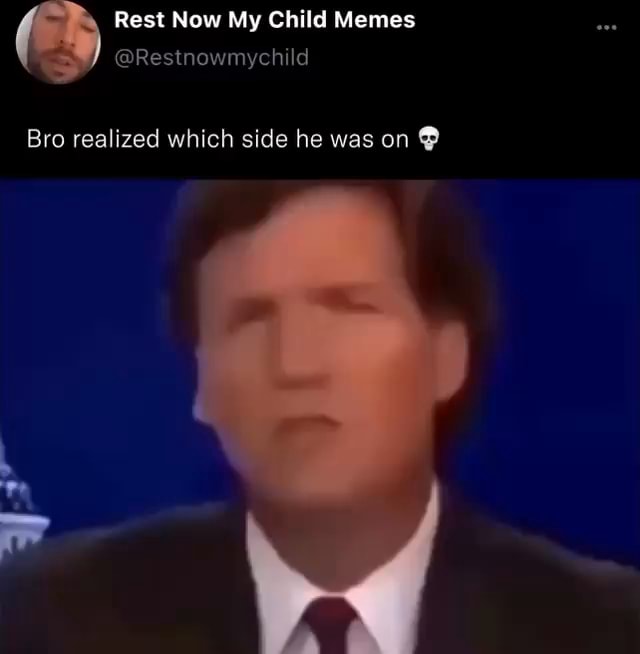 Rest Now My Child Memes Bro realized which side he was on - iFunny