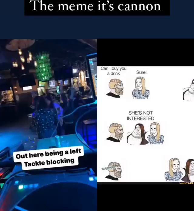 'The meme it's cannon Ge Can buy you Out here being left Tackle ...