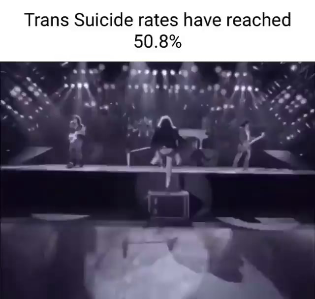 Trans Suicide rates have reached 50.8% pe - iFunny