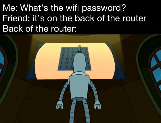 Me: What's the wifi password? Friend: it's on the back of the router ...