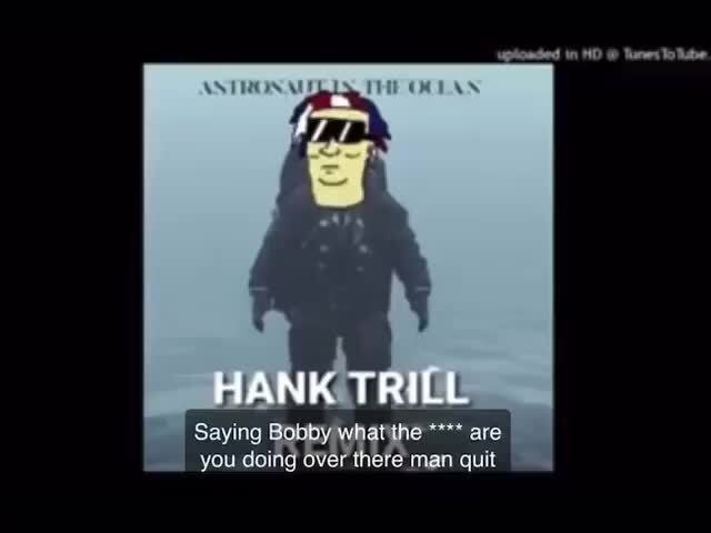 HANK TRILL Saying ie are you "man quit - iFunny