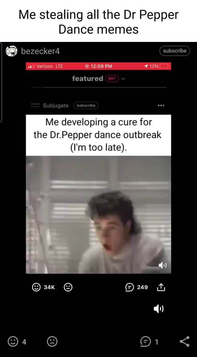 Me stealing all the Dr Pepper Dance memes subscribe Verizon LTE @ PM ...