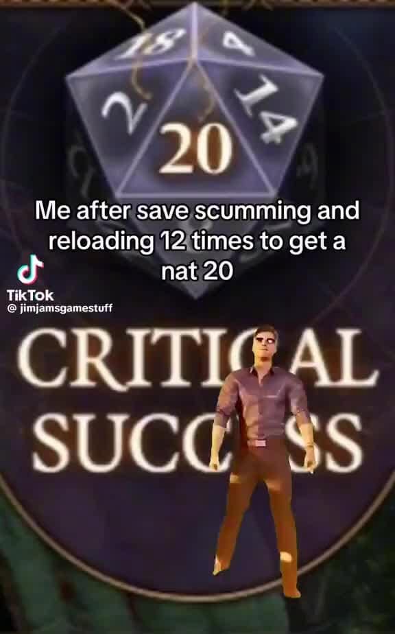 Me after save scumming and reloading 12 times to geta nat 20 $S Ti fol ...