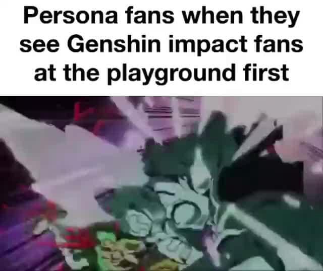 Persona fans when they see Genshin impact fans at the playground first ...