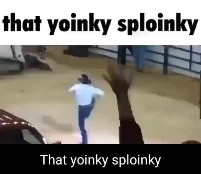 That yoinky sploinky That yoinky sploinky - iFunny