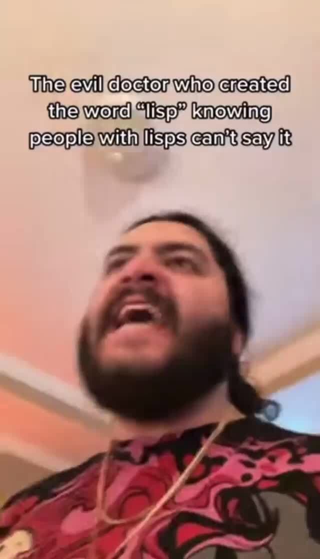 Evil The dector who Ereated) the word "lisp" knowing people with lisps ...