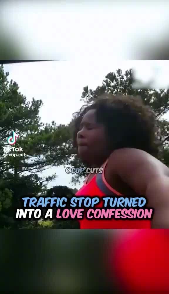 TikTok cop.cuts TRAFFIC STOP TURNED INTO Al LOVE CONFESSION - iFunny