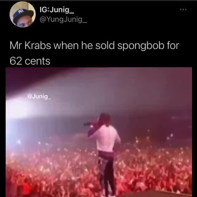 Mr Krabs when he sold spongbob for 62 cents @Junig - iFunny