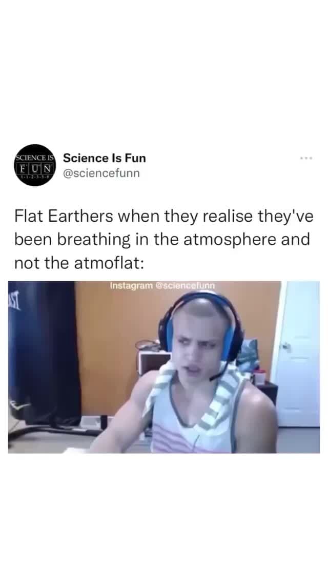 Science Is Fun @sciencefunn Flat Earthers when they realise they've ...