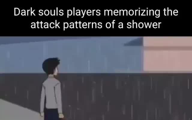 Dark souls players memorizing the attack patterns of a shower - iFunny