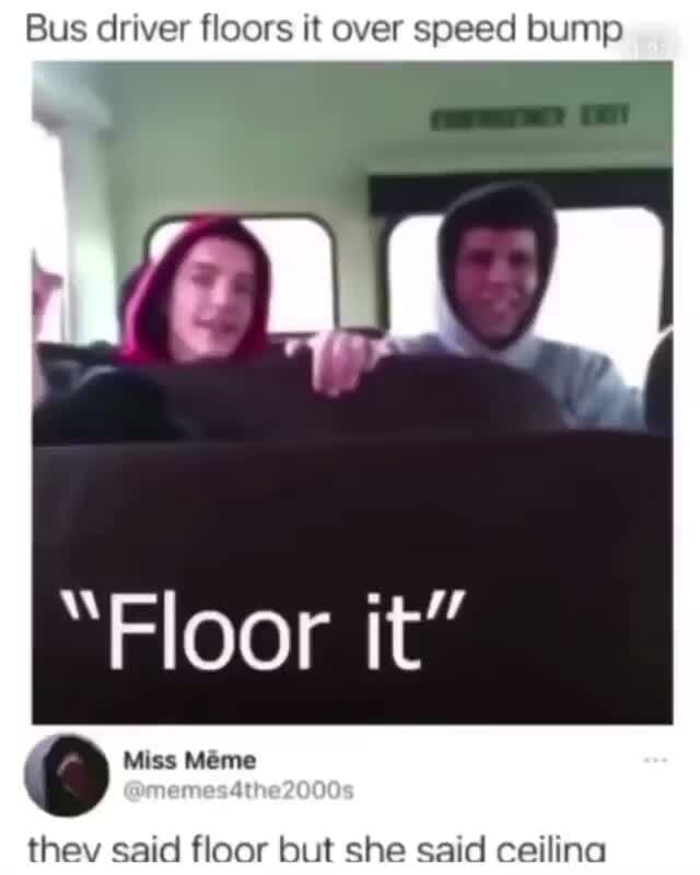 Bus driver floors it over speed bump "Floor Miss Meme Glaar - iFunny
