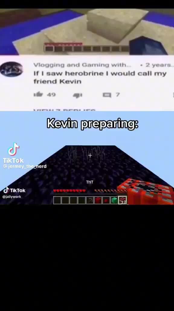 If I saw herobrine I would call my friend Kevin Kevin preparing: TikTok ...