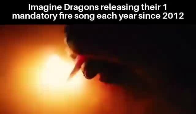 Imagine Dragons releasing their 1 mandatory fire song each year since ...