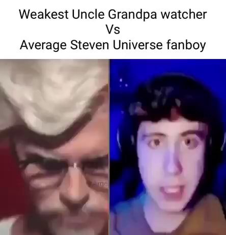Weakest Uncle Grandpa watcher Vs Average Steven Universe fanboy - iFunny
