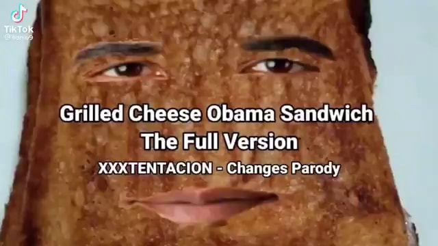 Grilled Cheese Obama Sandwich The Full Version XXXTENTACION - CHanges ...