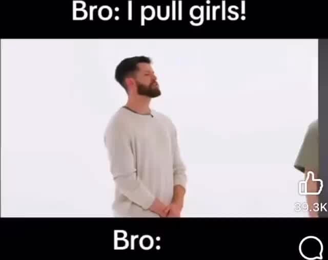 Bro: I pull girls! Bro: - iFunny