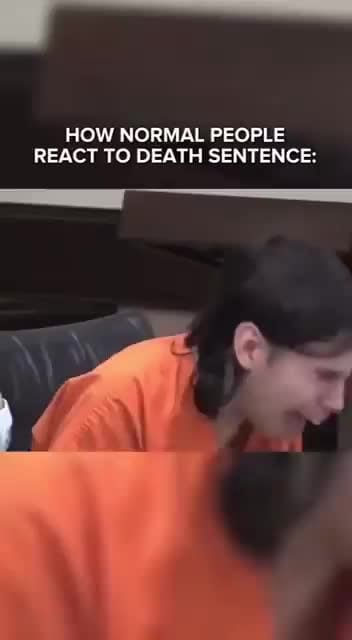 HOW NORMAL PEOPLE REACT TO DEATH SENTENCE: - iFunny
