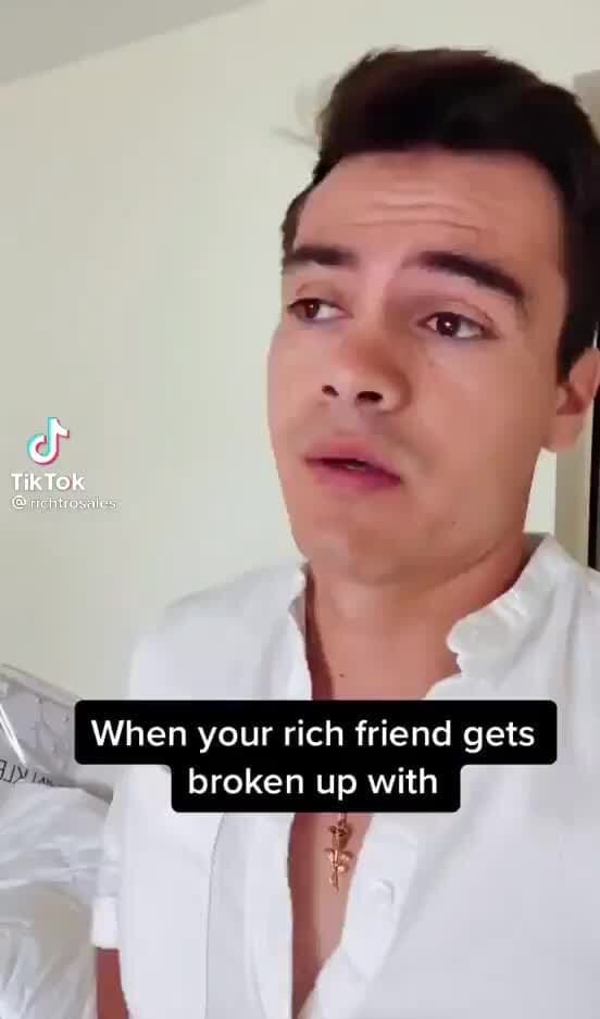 TikTok When your rich friend gets broken up with - iFunny
