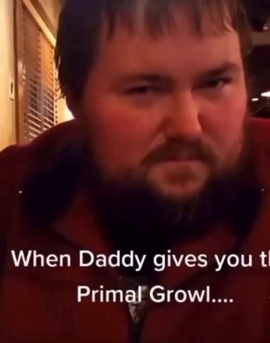 When Daddy gives you t Primal Growl... - iFunny