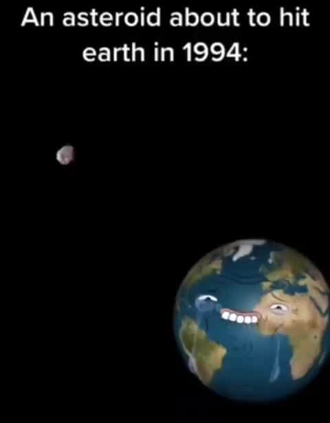 An asteroid about to hit earth in 1994: - iFunny