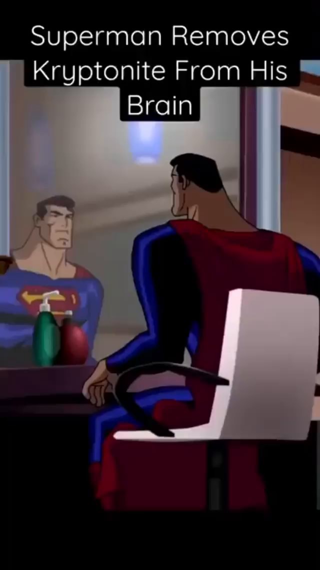 Superman Removes (Kryptonite From His Brain - iFunny