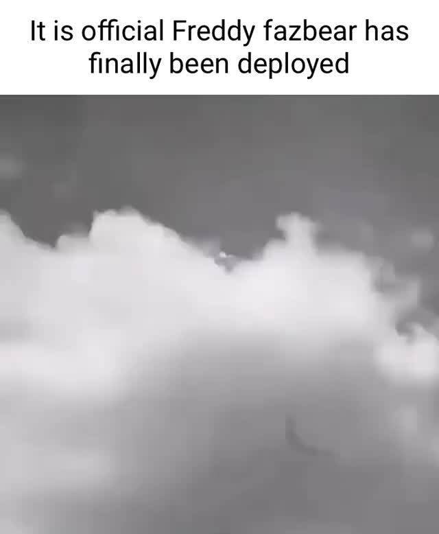 It is official Freddy fazbear has finally been deployed - iFunny