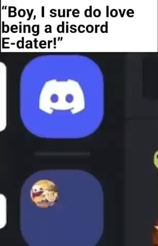 Boy, sure do love being a discord E-dater!" - iFunny
