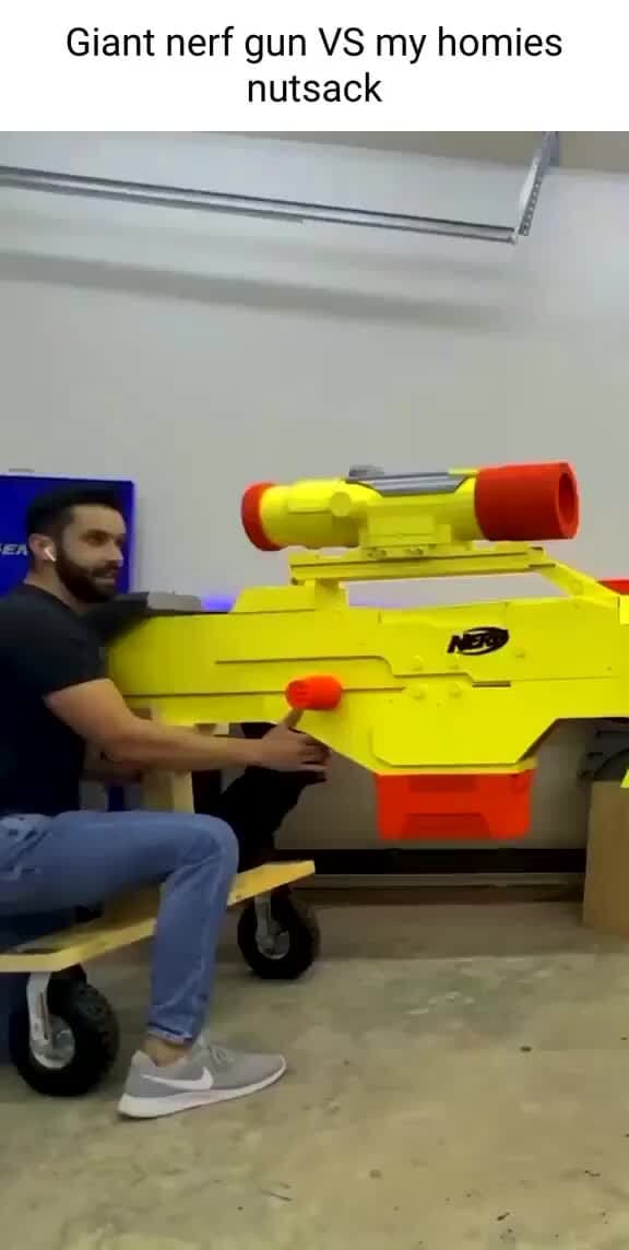 Giant nerf gun VS my homies nutsack - iFunny
