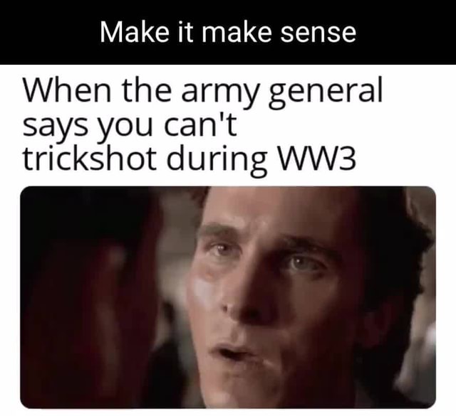 Make it make sense When the army general says you can't trickshot ...