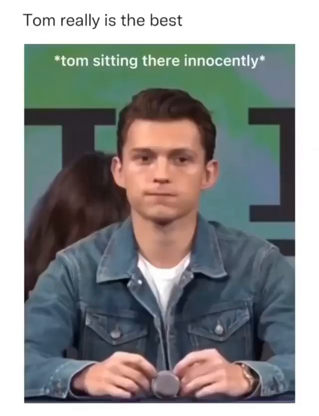 Tom really is the best *tom sitting there innocently* - iFunny