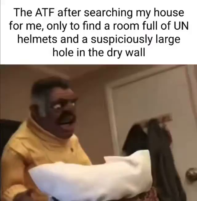 The ATF after searching my house for me, only to find a room full of UN ...