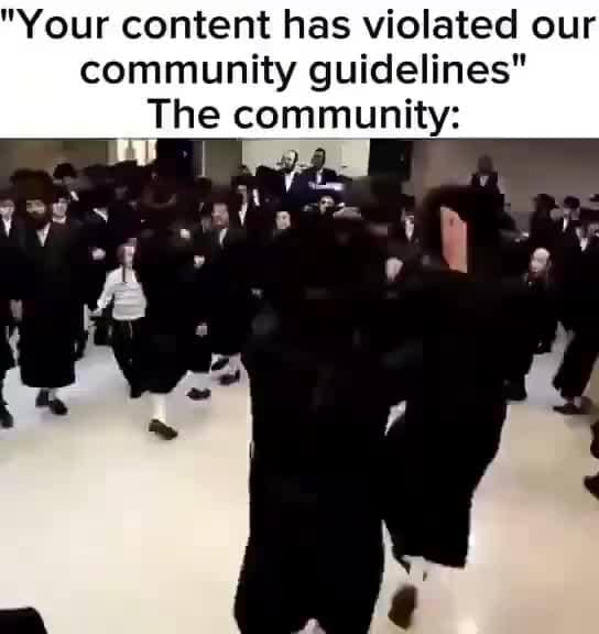 "Your content has violated our community guidelines" The community: So ...