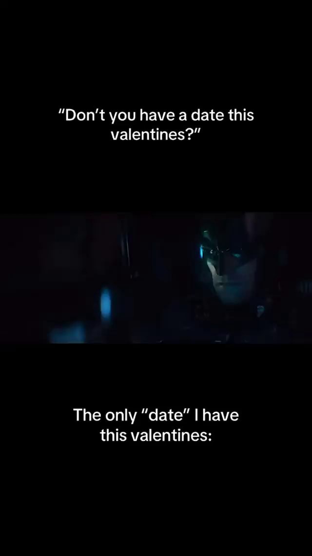 "Don't you have a date this valentines?" The only "date" I have this ...