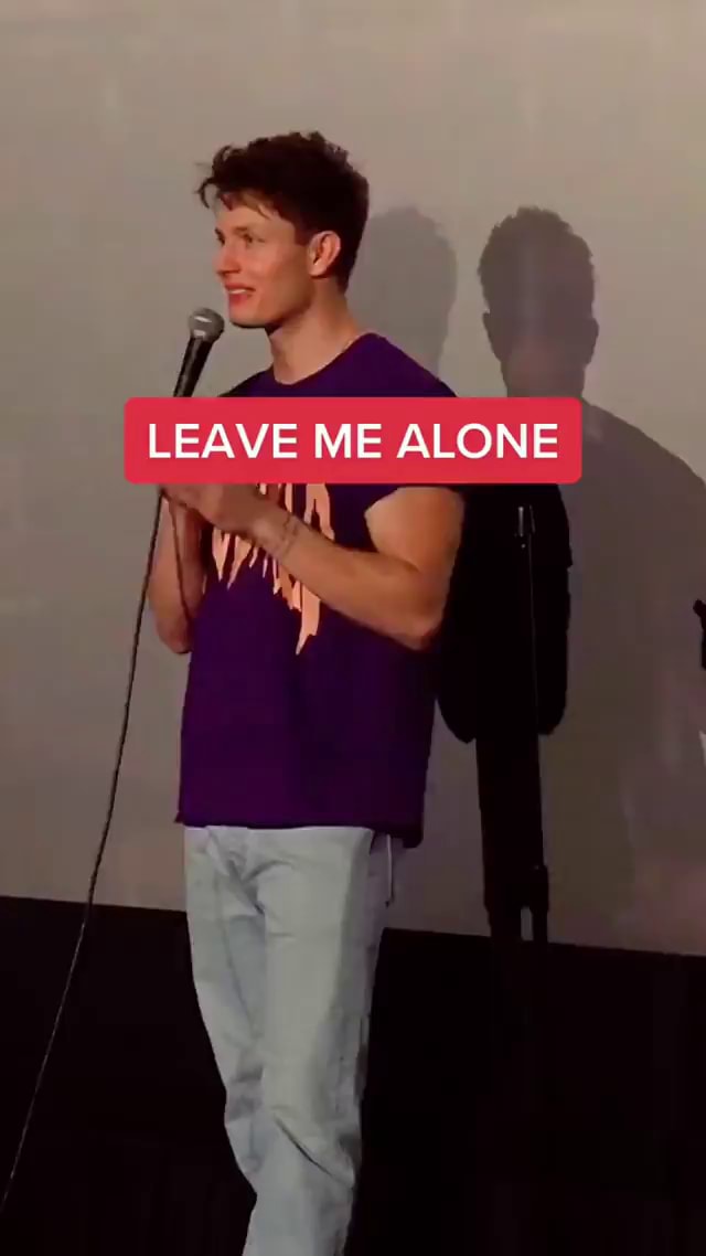 LEAVE ME ALONE - iFunny