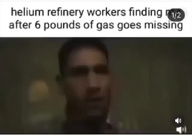 Helium refinery workers finding after 6 pounds of gas goes missing - iFunny