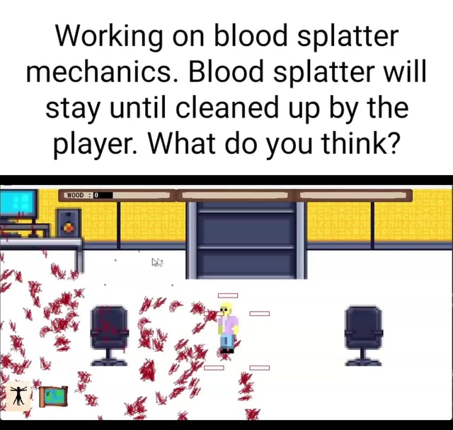 Working on blood splatter mechanics. Blood splatter will stay until ...
