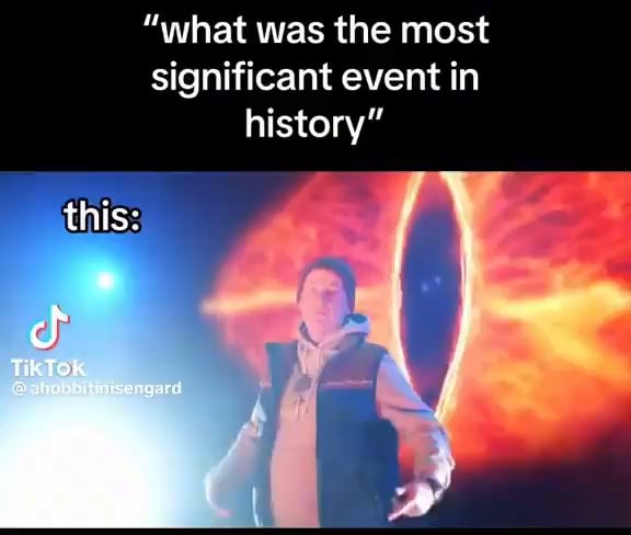 "what was the most significant event in history" this: TikTok - iFunny
