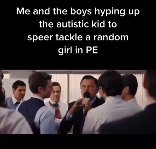 Me and the boys hyping up the autistic kid to speer tackle a random ...