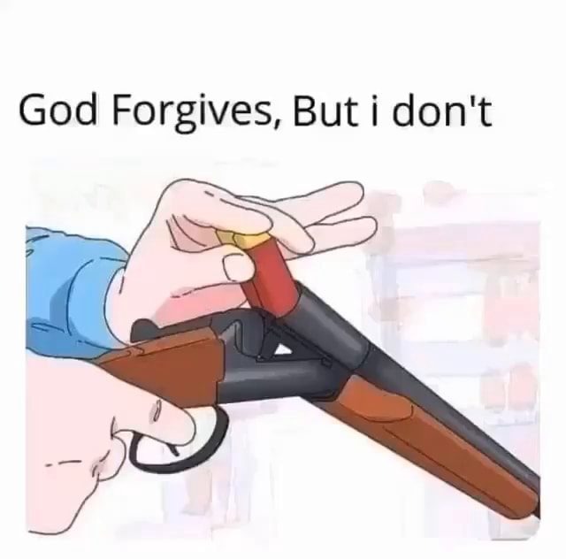 Very useful meme - God Forgives, But I don't - iFunny