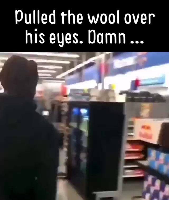 Dulled the wool over his eyes. Damn... - iFunny
