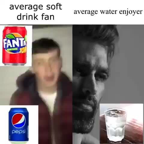 Average soft drink fan FANT: average water enjoyer - iFunny