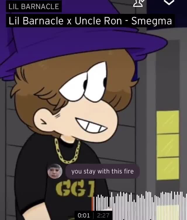 LIL BARNACLE Lil Barnacle x Uncle Ron - Smegma you stay with this fire ...